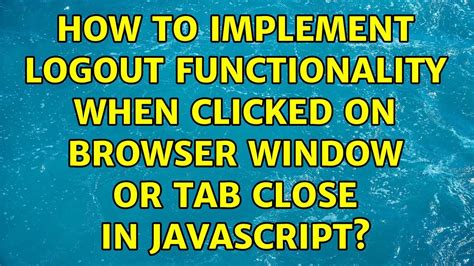 How To Implement Logout Functionality When Clicked On Browser Window Or Tab Close In Javascript