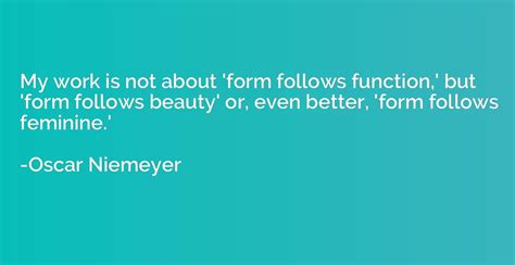 my work is not about form follows function but form follows beauty