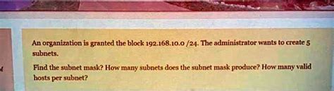 Solved An Organization Is Granted The Block 192 168 10 0 24 The Administrator Wants To Create
