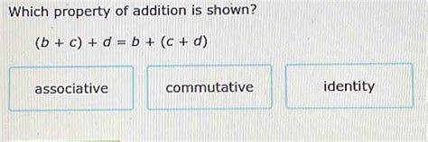 Solved Which Property Of Addition Is Shown B C D B C D Associative Commutative Identity [math]