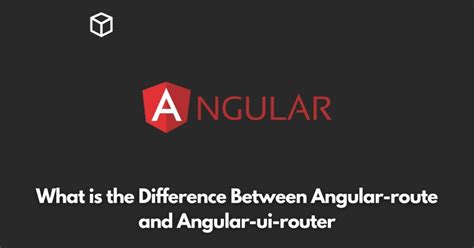 What Is The Difference Between Angular Route And Angular Ui Router