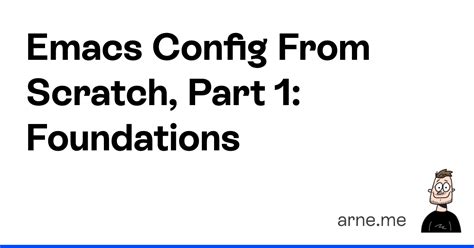 Emacs Config From Scratch Part 1 Foundations