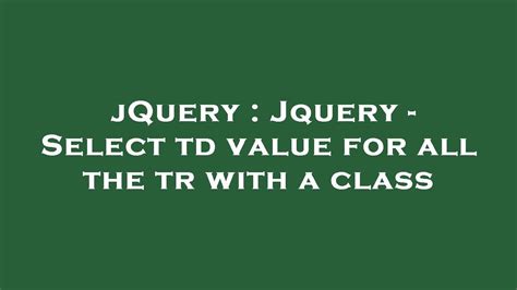 Jquery Jquery Select Td Value For All The Tr With A Class Youtube