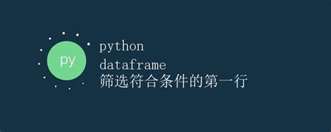 Python Dataframe 筛选符合条件的第一行极客笔记