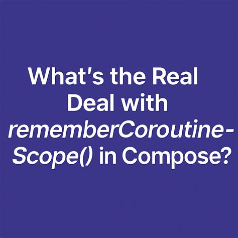 Whats The Real Deal With Remembercoroutinescope In Compose By