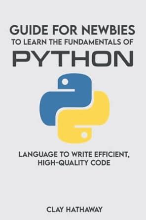 Guide For Newbies To Learn The Fundamentals Of Python Language To Write Efficient High Quality