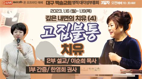 백송교회 실시간 온라인 대구 백송교회 영적대각성 부흥회 셋째날 오전 깊은 내면의 치유 4 고집불통 치유 이순희 목사 1부 간증 한영희 권사 118 Youtube