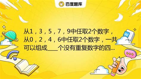 从1，3，5，7，9中任取2个数字，从0，2，4，6中任取2个数字，一共可以组成 个没有重复数字的四位数 用数字作答 。 百度教育