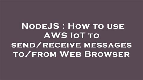 Nodejs How To Use Aws Iot To Sendreceive Messages Tofrom Web