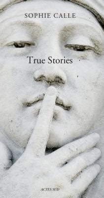 Sophie Calle True Stories By Sophie Calle Goodreads