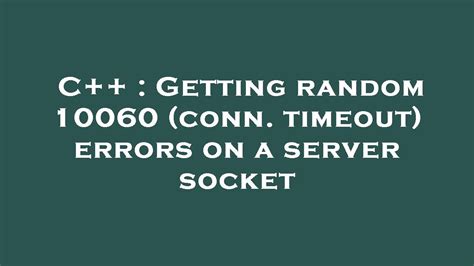 C Getting Random 10060 Conn Timeout Errors On A Server Socket