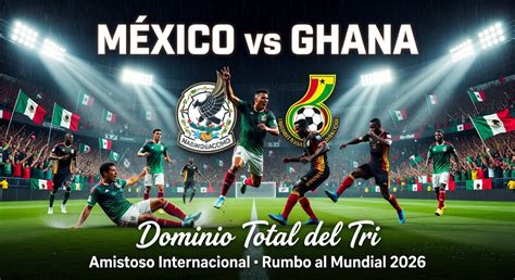 México 2 0 Ghana Dominio Total De La Selección Mexicana En Amistoso