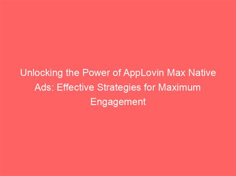 Unlocking The Power Of AppLovin Max Native Ads Effective Strategies For Maximum Engagement