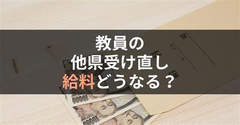 教員が他県を受け直したら、給料はどうなるのかを徹底解説！ 先生いんふぉ
