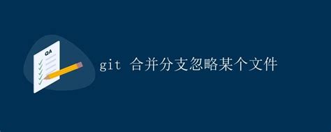 Git 合并分支忽略某个文件极客教程