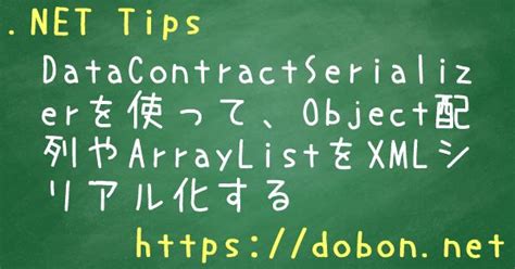 Datacontractserializerを使って、object配列やarraylistをxmlシリアル化する Net Tips