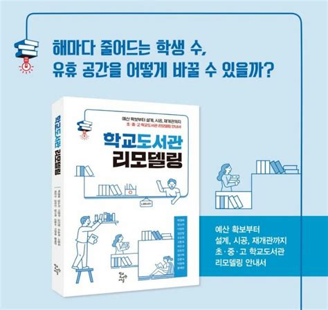 학교도서관저널 예산 확보부터 설계 시공 재개관까지 초 중 고 학교도서관 리모델링 안내서