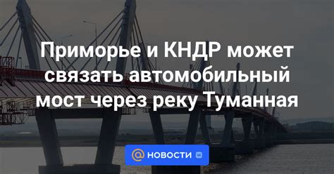 Приморье и КНДР может связать автомобильный мост через реку Туманная Новости