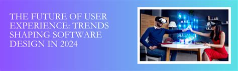 The Future Of User Experience Trends Shaping Software Design In 2024