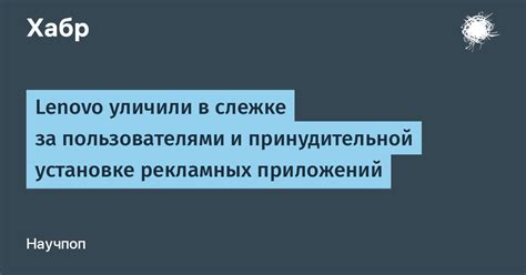 Lenovo уличили в слежке за пользователями и принудительной установке рекламных приложений Хабр