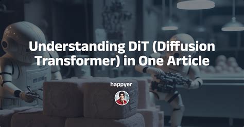Understanding Dit Diffusion Transformer In One Article By Happyer Medium