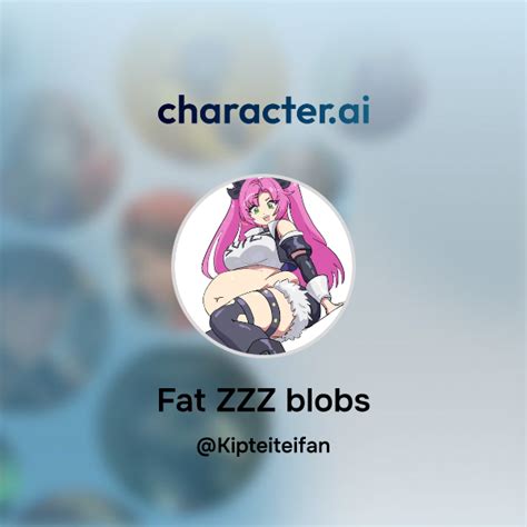Chat With Fat Zzz Blobs Characterai Personalized Ai For Every