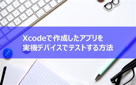 Xcodeで作成したアプリを実機デバイスでテストする方法 Ingenious