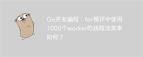 Go並發編程：for循環中使用1000個worker的線程池效率如何？ Golang Php中文網