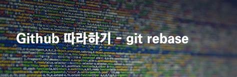 Github 따라하기 Git Rebase 쉽게 쓰는 Easy To Use