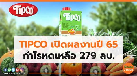 Tipco เปิดผลงานปี 65 กำไรหดเหลือ 279 ลบ Share2trade