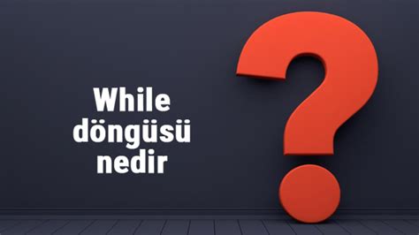 While Döngüsü Nedir Ve Ne Işe Yarar Programlamada While Döngüsü Kullanımı Ve örnekleri