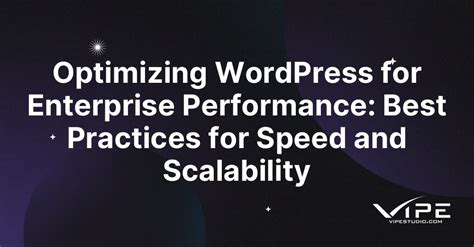 Optimizing Wordpress For Enterprise Performance Best Practices For Speed And Scalability Vipe