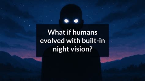 What If Humans Evolved With Built In Night Vision Curiosity Unlocked