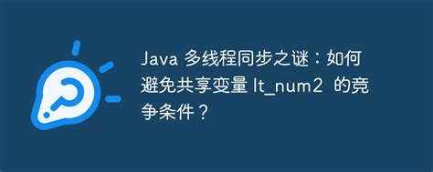 java 多线程同步之谜：如何避免共享变量 lt num2 的竞争条件？ 美云