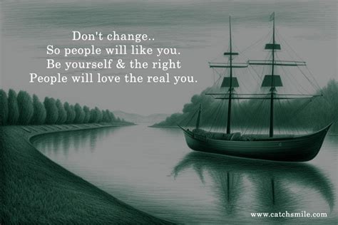 Don't change.. So people will like you. Be yourself & the right People will love the real you ...
