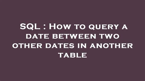 Sql How To Query A Date Between Two Other Dates In Another Table Youtube