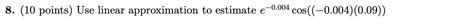 solved 8 10 points use linear approximation to estimate