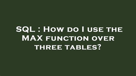 Sql How Do I Use The Max Function Over Three Tables Youtube