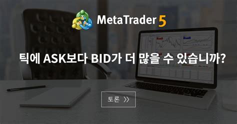 틱에 Ask보다 Bid가 더 많을 수 있습니까 일반 Mql5 프로그래밍 포럼