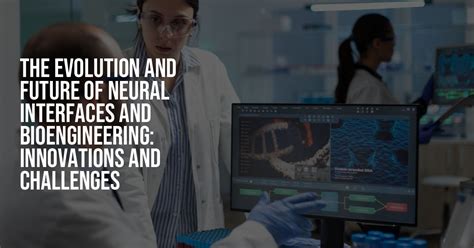The Evolution And Future Of Neural Interfaces And Bioengineering Innovations And Challenges