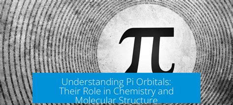 Understanding Pi Orbitals Their Role In Chemistry And Molecular