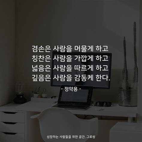 겸손은 사람을 머물게 하고 칭찬은 사람을 가깝게 하고 넓음은 사람을 따르게 하고 깊음은 사람을 감동케 한다