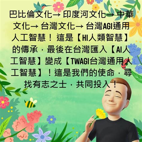 巴比倫文化→ 印度河文化→ 中華文化→ 台灣文化→ 台灣agi通用人工智慧！ 這是【hi人類智慧】的傳承，最後在台灣匯入【ai人工智慧】變成