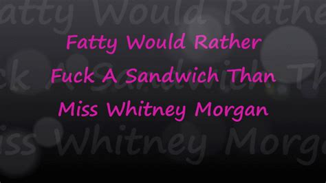 Fat Girl Fantasies Fatty Would Rather Fuck Sandwich Than Miss Whitney