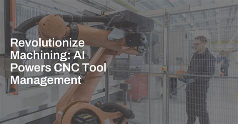 revolutionize machining ai powers cnc tool management