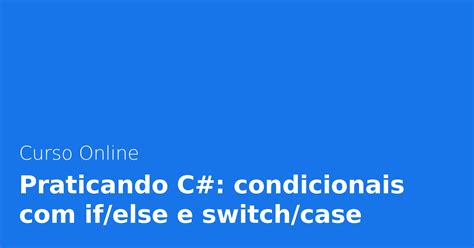 curso online praticando c condicionais com if else e switch case alura