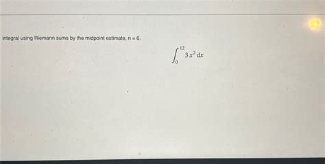 Solved Integral Using Riemann Sums By The Midpoint Estimate