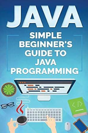 Java: Simple Beginner’s Guide to Java Programming (Tips and Tricks, Strategies, JavaScript ...