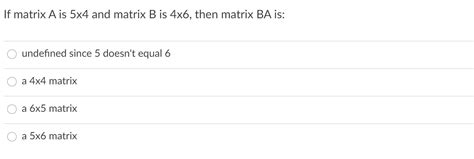Solved If Matrix A Is 5x4 And Matrix B Is 4x6 Then Matrix
