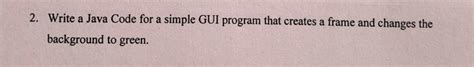 Solved 2 Write A Java Code For A Simple Gui Program That